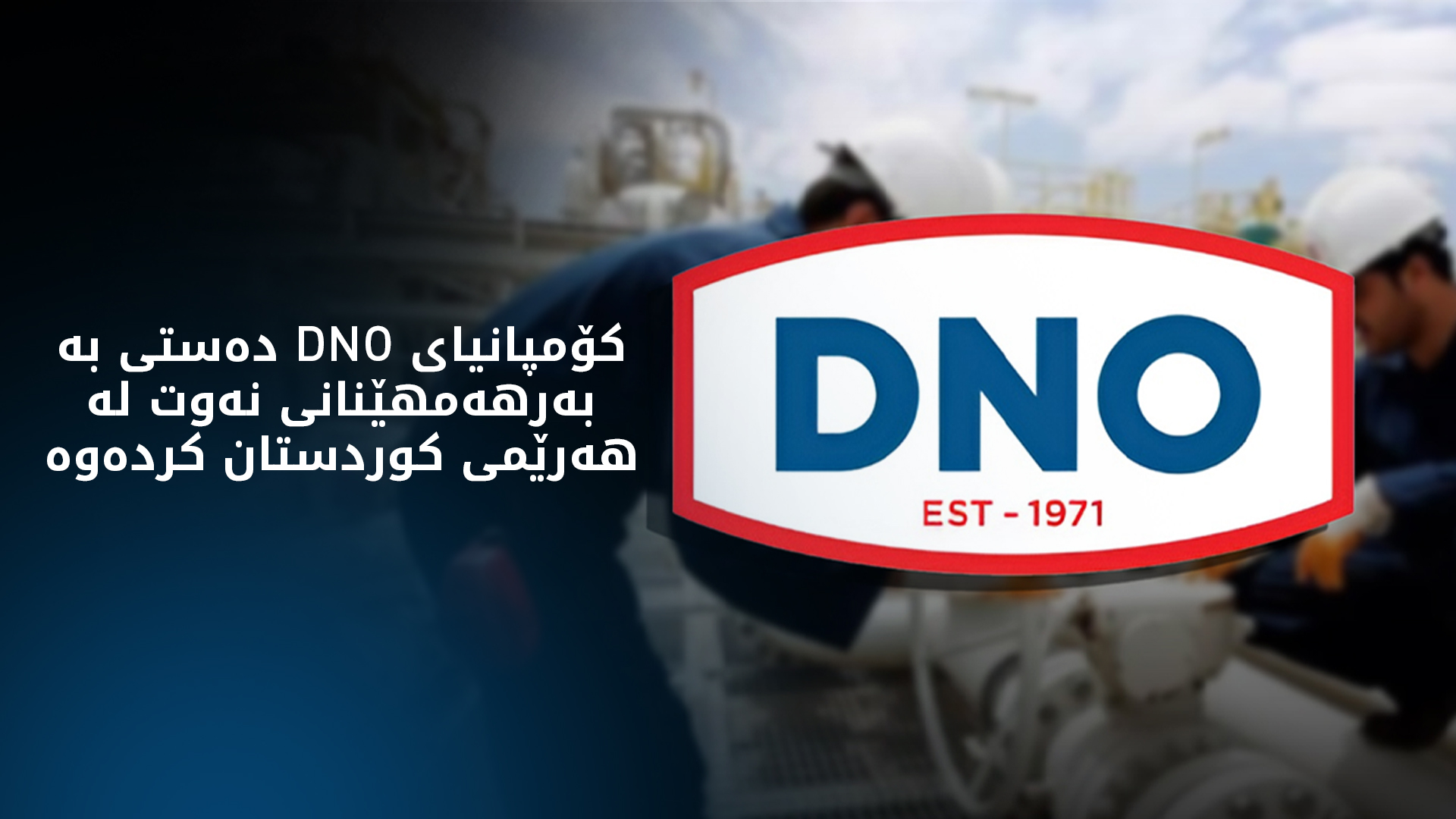 کۆمپانیای DNO دەستی بە بەرهەمهێنانی نەوت لە هەرێمی کوردستان کردەوە
